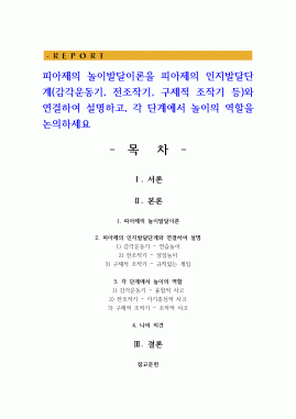 피아제의 놀이발달이론을 피아제의 인지발달단계(감각운동기, 전조작기, 구제적 조작기 등)와 연결하여 설명하고, 각 단계에서 놀이의 역할을 논의하세요-1페이지