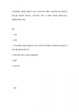 가격상한제의 개념을 포함하여 자신이 생각하기에 적합한 가격상한제 대상 품목이나 서비스를 선정하여 예시하고, 선정이유와 시행 시 경제적 효과를 설명하시오(단, 전월세상한제는 제외)-1페이지