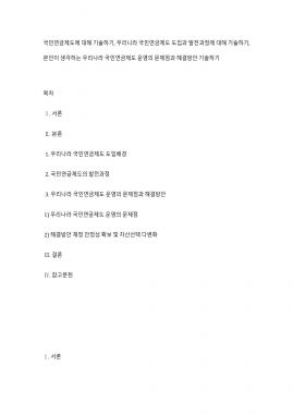 국민연금제도에 대해 기술하기, 우리나라 국민연금제도 도입과 발전과정에 대해 기술하기, 본인이 생각하는 우리나라 국민연금제도 운영의 문제점과 해결방안 기술하기-1페이지