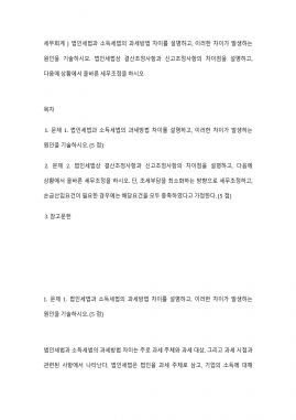 세무회계 ) 법인세법과 소득세법의 과세방법 차이를 설명하고, 이러한 차이가 발생하는 원인을 기술하시오. 법인세법상 결산조정사항과 신고조정사항의 차이점을 설명하고, 다음에 상황에서 올바른 세무조정을 하시오 (2)-1페이지