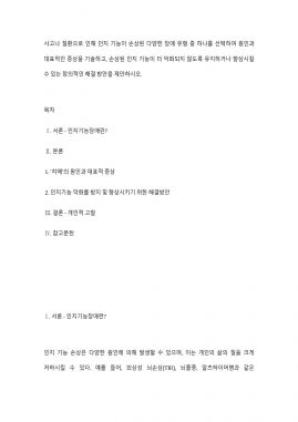 사고나 질환으로 인해  인지 기능이 손상된 다양한 장애 유형 중 하나를 선택하여 원인과 대표적인 증상을 기술하고, 손상된 인지 기능이 더 악화되지 않도록 유지하거나 향상시킬 수 있는 창의적인 해결 방안을 제안하시오.-1페이지