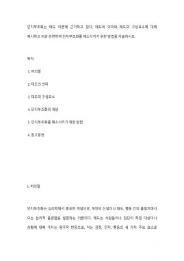 인지부조화는 태도 이론에 근거하고 있다. 태도의 의미와 태도의 구성요소에 대해 제시하고 이와 관련하여  인지부조화를 해소시키기 위한 방법을 서술하시오.-1페이지