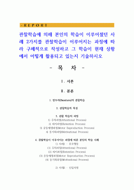 관찰학습에 의해 본인의 학습이 이루어졌던 사례 2가지를 관찰학습이 이루어지는 과정에 따라 구체적으로 작성하고 그 학습이 현재 상황에서 어떻게 활용되고 있는지 기술하시오-1페이지