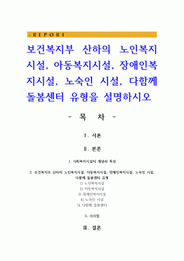 보건복지부 산하의 노인복지시설, 아동복지시설, 장애인복지시설, 노숙인 시설, 다함께 돌봄센터 유형을 설명하시오-1페이지