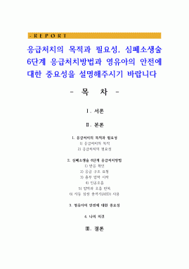 응급처치의 목적과 필요성, 심폐소생술 6단계 응급처치방법과 영유아의 안전에 대한 중요성을 설명해주시기 바랍니다-1페이지