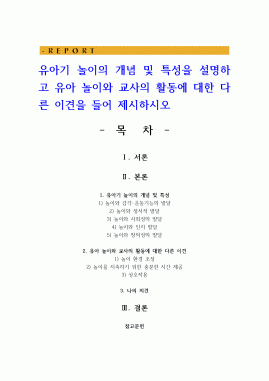 유아기 놀이의 개념 및 특성을 설명하고 유아 놀이와 교사의 활동에 대한 다른 이견을 들어 제시하시오-1페이지