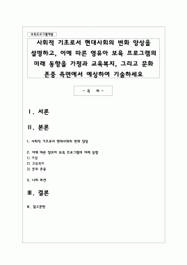 사회적 기초로서 현대사회의 변화 양상을 설명하고, 이에 따른 영유아 보육 프로그램의 미래 동향을 가정과 교육복지, 그리고 문화 존중 측면에서 예상하여 기술하세요-1페이지