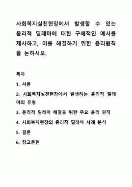 사회복지실천현장에서 발생할 수 있는 윤리적 딜레마에 대한 구체적인 예시를 제사하고, 이를 해결하기 위한 윤리원칙을 논하시오.-1페이지