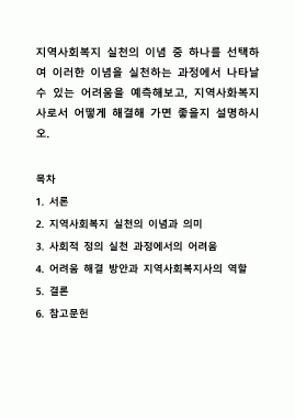 지역사회복지 실천의 이념 중 하나를 선택하여 이러한 이념을 실천하는 과정에서 나타날수 있는 어려움을 예측해보고, 지역사화복지사로서 어떻게 해결해 가면 좋을지 설명하시오.-1페이지