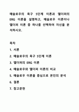 매슬로우의 욕구 5단계 이론과 앨더퍼의 ERG 이론을 설명하고, 매슬로우 이론이나 앨더퍼 이론 중 하나를 선택하여 자신을 분석하시오.-1페이지