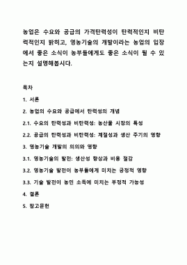 농업은 수요와 공급의 가격탄력성이 탄력적인지 비탄력적인지 밝히고, 영농기술의 개발이라는 농업의 입장에서 좋은 소식이 농부들에게도 좋은 소식이 될 수 있는지 설명해봅시다.-1페이지