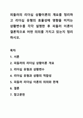 피들러의 리더십 상황이론의 개요를 정리하고 리더십 유형의 효율성에 영향을 미치는 상황변수를 각각 설명한 후 피들러 이론이 결론적으로 어떤 의의를 가지고 있는지 정리하시오.-1페이지