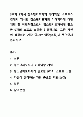 3주차 2차시 청소년지도자의 미래역량, 소프트스킬에서 제시한 청소년지도자의 미래역랴에 대한 개념 및 미래역량으로서 청소년지도자에게 필요한 9개의 소프트 스킬을 성명하시오. 그중 자신이 생각하는 가장 중요한 역량(스킬)이 무엇인지 논하시오.-1페이지