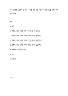 다국적기업론2)인류의 삶 또는 사회를 크게 바꾼 기술의 사례를 가능한 구체적으로 설명하시오.-1페이지