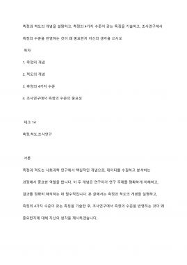 측정과 척도의 개념을 설명하고, 측정의 4가지 수준이 갖는 특징을 기술하고, 조사연구에서 측정의 수준을 반영하는 것이 왜 중요한지 자신의 생각을 쓰시오-1페이지