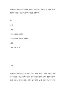 게임놀이치료 ) 아동의 발달단계와 발달단계별 특성을 설명하시고. 각 단계와 특성에 적합하게 적용할 수 있는 게임 놀이치료 접근을 설명하세요.-1페이지