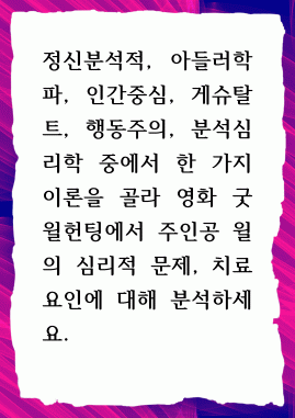 [ 정신분석적, 아들러학파, 인간중심, 게슈탈트, 행동주의, 분석심리학 중에서 한 가지 이론을 골라 영화 굿윌헌팅에서 주인공 윌의 심리적 문제 ]-1페이지