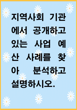 [ 지역사회 기관에서 공개하고 있는 사업 예산 사례를 찾아 분석하고 설명하시오-1페이지