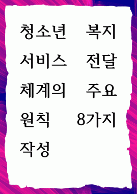 [ 청소년 복지 서비스 전달 체계의 주요 원칙 8가지 작성 ]-1페이지