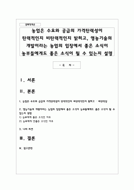 농업은 수요와 공급의 가격탄력성이 탄력적인지 비탄력적인지 밝히고, 영농기술의 개발이라는 농업의 입장에서 좋은 소식이 농부들에게도 좋은 소식이 될 수 있는지 설명-1페이지