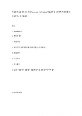 아동간호 실습 컨퍼런스 폐럼 Pneumonia Briefing Note,약물,의학 및 간호학적 처지 및 진단, 간호진단3개,간호과정-1페이지