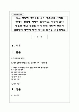 학교 생활에 어려움을 겪는 청소년의 사례를 한가지 선택해 자세히 묘사하고, 이들이 보다 행복한 학교 생활을 하기 위해 어떠한 변화가 필요할지 대안에 대한 자신의 의견을 기술하세요-1페이지