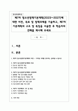 제7차 청소년정책기본계획(2023~2027)에 대한 비전, 목표 및 정책과제를 기술하고, 제7차 기본계획의 구조 및 특징을 서술한 후 학습자의 견해를 제시해 주세요-1페이지