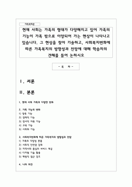 현재 사회는 가족의 형태가 다양해지고 있어 가족의 기능이 가족 밖으로 이양되어 가는 현상이 나타나고 있습니다. 그 현상을 찾아 기술하고, 사회복지변화에 따른 가족복지의 방향성과 전망에 대해 학습자의 견해를 들어 논하시오-1페이지