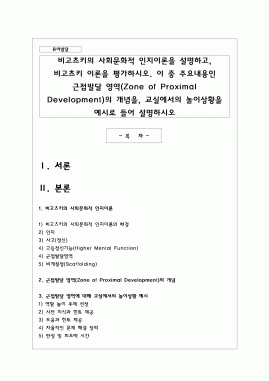 비고츠키의 사회문화적 인지이론을 설명하고, 비고츠키 이론을 평가하시오. 이 중 주요내용인 근접발달 영역(Zone of Proximal Development)의 개념을, 교실에서의 놀이상황을 예시로 들어 설명하시오-1페이지