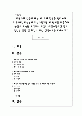 로빈스의 갈등에 대한 세 가지 관점을 정리하여 기록하고, 자원봉사 과업수행과정 세 단계를 적용하여 본인이 소속된 조직에서 자신이 과업수행과정 중에 경험한 갈등 및 해법에 대한 경험사례를 기록하시오-1페이지