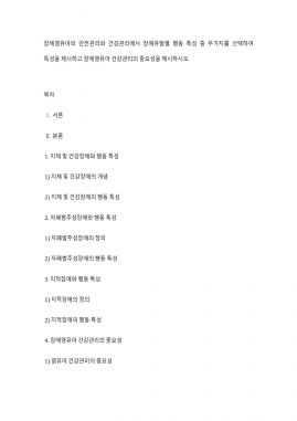 장애영유아의 안전관리와 건강관리에서 장애유형별 행동 특성 중 두가지를 선택하여 특성을 제시하고 장애영유아 건강관리의 중요성을 제시하시오. (2)-1페이지