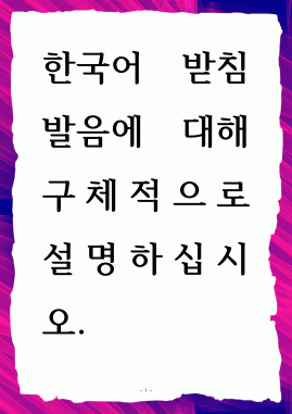 [ 한국어문규범 ] 한국어 받침 발음에 대해 구체적으로 설명-1페이지