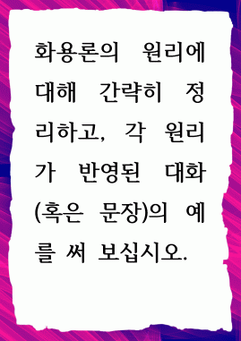 [ 한국어화용론 ] 화용론의 원리에 대해 간략히 정리하고, 각 원리가 반영된 대화(혹은 문장)의 예-1페이지