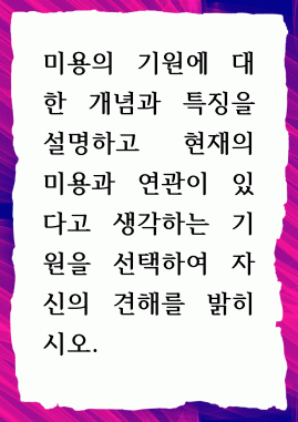 미용의 기원에 대한 개념과 특징을 설명하고 현재의 미용과 연관이 있다고 생각-1페이지