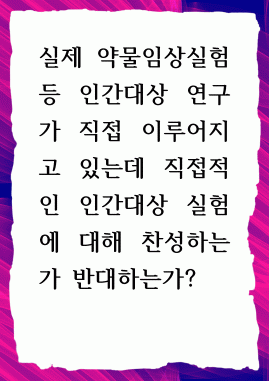 실제 약물임상실험 등 인간대상 연구가 직접 이루어지고 있는데 직접적인 인간대상 실험에 대해 찬성-1페이지