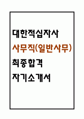 [대한적십자사 자소서] 대한적십자사 사무직(일반사무) 최종합격 자기소개서 – 대한적십자사 자기소개서,자소서 예문-1페이지