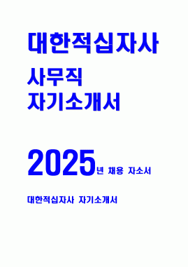 대한적십자사 자기소개서] 2025 대한적십자사 사무직 자소서 (지원한 동기 및 입사 후 목표, 대한적십자사가 수행하는 사업, 기존의 방식이나 관행을 개선, 대한적십자사의 설립 이념인 인도주의 정신) 대한적십자사 사무직 지원 자기소개서-1페이지