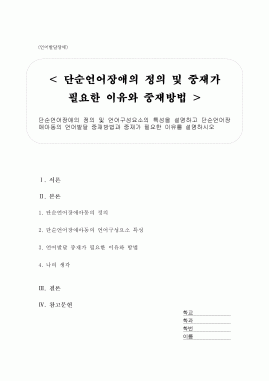 단순언어장애의 정의 및 언어구성요소의 특성을 설명하고 단순언어장애아동의 언어발달 중재방법과 중재가 필요한 이유를 설명하시오-1페이지