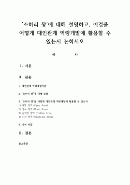 ‘조하리 창’에 대해 설명하고, 이것을 어떻게 대인관계 역량개발에 활용할 수 있는지 논하시오-1페이지