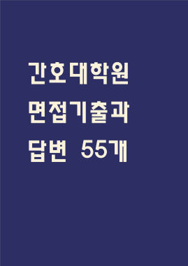 [간호대학원 면접 자료] 간호대학원 면접 기출과 답변 55개 / 간호대학원 면접대비 면접질문과 답변 정리-1페이지