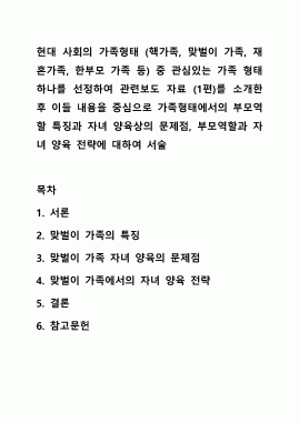 현대 사회의 가족형태 (핵가족, 맞벌이 가족, 재혼가족, 한부모 가족 등) 중 관심있는 가족 형태 하나를 선정하여 관련보도 자료 (1편)를 소개한 후 이들 내용을 중심으로 가족형태에서의 부모역할 특징과 자녀 양육상의 문제점, 부모역할과 자녀 양육 전략에 대하여 서술-1페이지