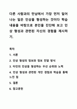 다른 사람과의 만남에서 가장 먼저 일어나는 일은 인상을 형성하는 것이다 학습 내용을 바탕으로 본인을 진단해 보고 인상 형성과 관련된 자신의 경험을 제시하기.-1페이지