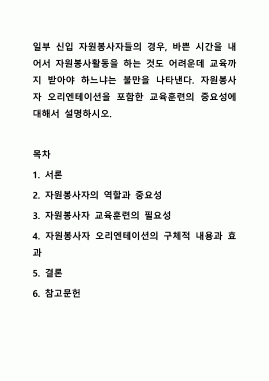 일부 신입 자원봉사자들의 경우, 바쁜 시간을 내어서 자원봉사활동을 하는 것도 어려운데 교육까지 받아야 하느냐는 불만을 나타낸다. 자원봉사자 오리엔테이션을 포함한 교육훈련의 중요성에 대해서 설명하시오.-1페이지