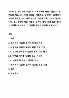 2019개정 누리과정 도입으로 보육계획에 대한 자율성이 부여되고 있습니다. 이에 보육을 계획하고 실행하는 과정에서 교사의 능력에 따라 실행 결과에 차이가 많을 것으로 예상됩니다. 보육계획에 대한 자율성 부여에 대해 찬성 또는 반대의 견해를 제시하고, 그 견해를 제시한 이유를 설명하시오.-1페이지