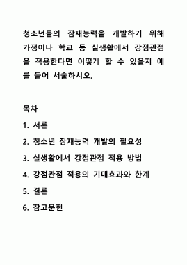 청소년들의 잠재능력을 개발하기 위해 가정이나 학교 등 실생활에서 강점관점을 적용한다면 어떻게 할 수 있을지 예를 들어 서술하시오.-1페이지