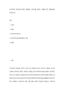 조사연구의 윤리성에 대하여 설명하고, 윤리성을 해치는 사례를 찾아 대응방안을 제시하시오.-1페이지