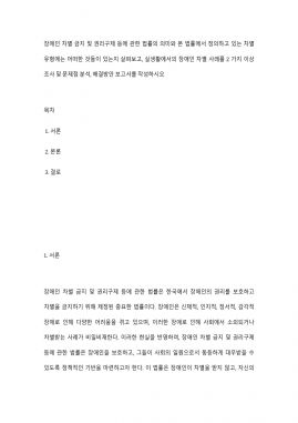 장애인 차별 금지 및 권리구제 등에 관한 법률의 의미와 본 법률에서 정의하고 있는 차별 유형에는 어떠한 것들이 있는지 살펴보고, 실생활에서의 장애인 차별 사례를 2가지 이상 조사 및 문제점 분석, 해결방안 보고서를 작성하시오-1페이지