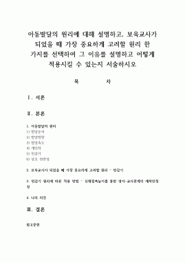 아동발달의 원리에 대해 설명하고, 보육교사가 되었을 때 가장 중요하게 고려할 원리 한 가지를 선택하여 그 이유를 설명하고 어떻게 적용시킬 수 있는지 서술하시오-1페이지