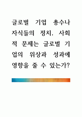 [ 글로벌 기업 총수나 자식들의 정치, 사회적 문제는 글로벌 기업의 위상과 성과에 영향을 줄 수 있는가 ]-1페이지