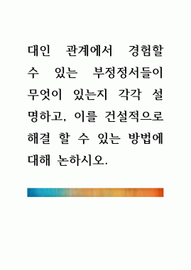 [ 대인 관계에서 경험할 수 있는 부정정서들이 무엇이 있는지 각각 설명하고, 이를 건설적으로 해결 할 수 있는 방법에 대해 논하시오-1페이지